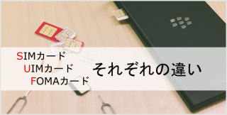 SIMカード、UIMカード、FOMAカードの違いは何？
